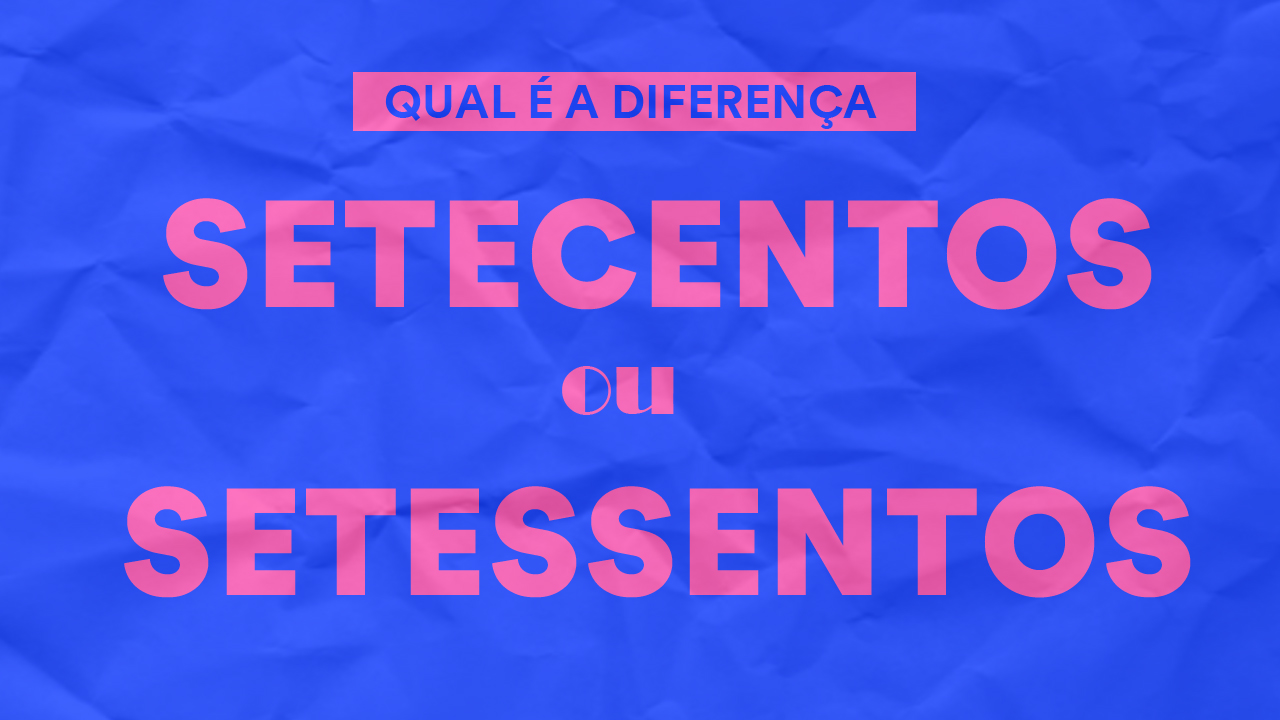 Setecentos ou setessentos: qual é a diferença?