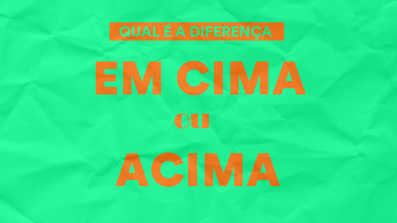 Em cima, acima ou a cima: qual é a diferença?